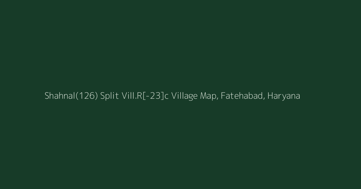 Shahnal(126) Split Vill.R[-23]c Village Map, PIN Code...